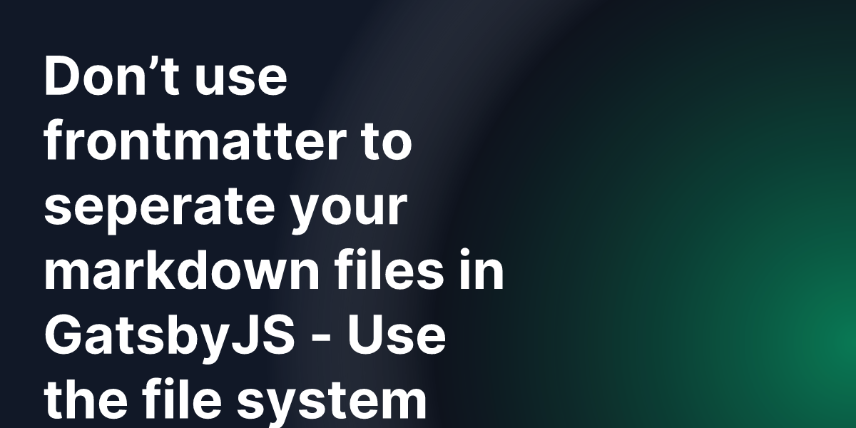 Don’t use frontmatter to seperate your markdown files in GatsbyJS - Use the file system | George ...