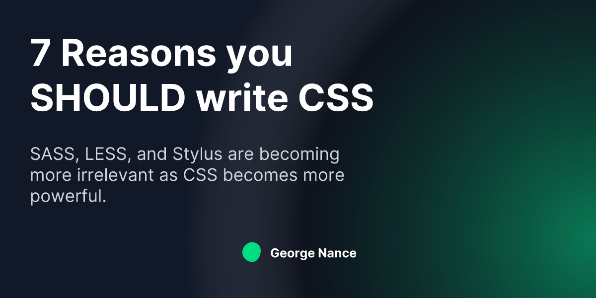 7 Reasons you SHOULD write CSS | George Nance